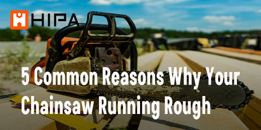 5 Common Reasons Why Your Chainsaw Running Rough – Hipa Store